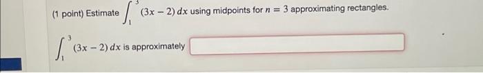 Solved (1 point) Estimate T (3x - 2) dx using midpoints for | Chegg.com