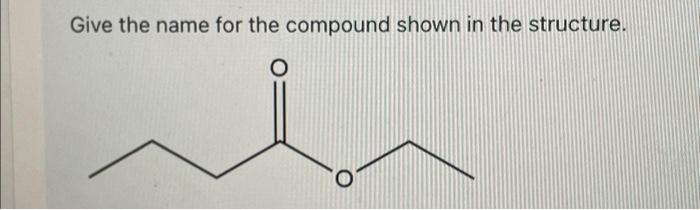 Solved Give the name for the compound shown in the | Chegg.com