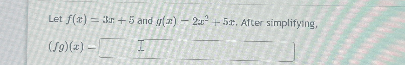 Solved Let f(x)=3x+5 ﻿and g(x)=2x2+5x. ﻿After simplifying, | Chegg.com