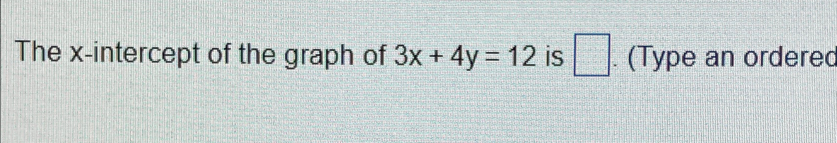 Solved The x-intercept of the graph of 3x+4y=12 ﻿is . (Type | Chegg.com