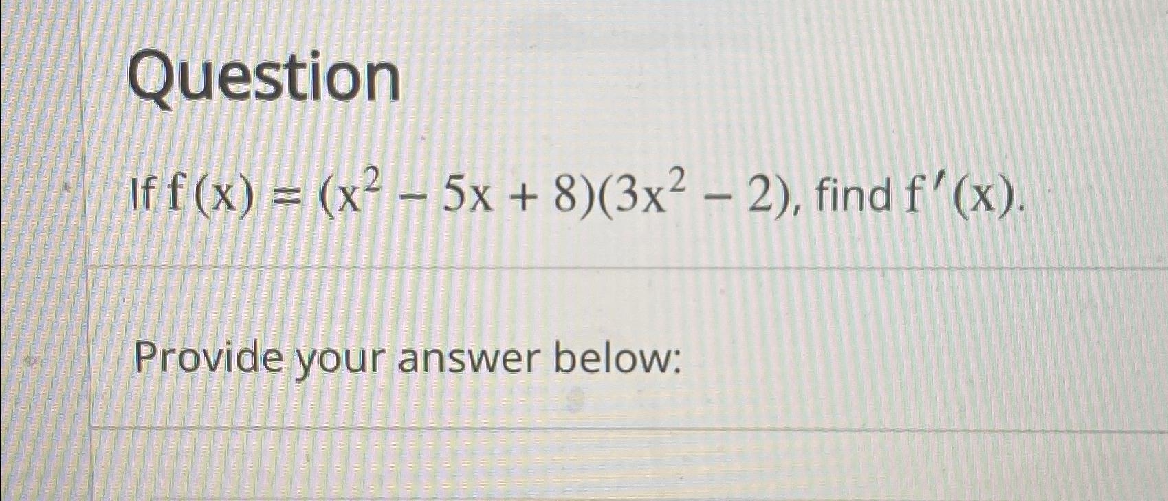 Solved QuestionIf f(x)=(x2-5x+8)(3x2-2), ﻿find f'(x)Provide | Chegg.com