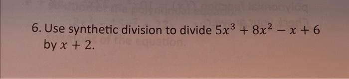 Solved 6. Use synthetic division to divide 5x3+8x2−x+6 by | Chegg.com