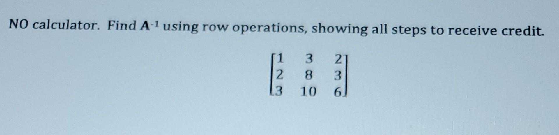 Solved NO calculator. Find A-1 using row operations, showing | Chegg.com