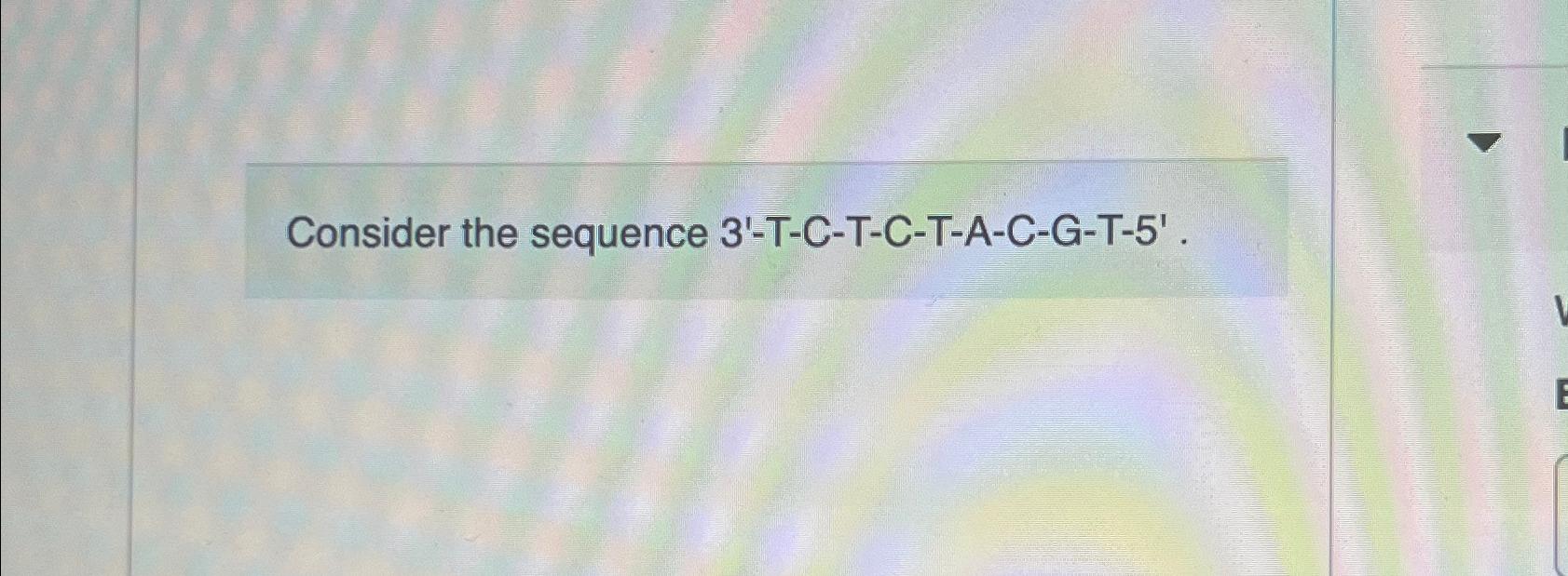 Solved Consider the sequence 3'-T-C-T-C-T-A-C-G-A-5What is | Chegg.com