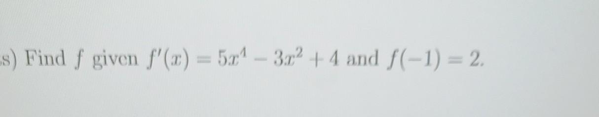 Solved Find f given f′(x)=5x4−3x2+4 and f(−1)=2. | Chegg.com Solved Find f given f′(x)=5x4−3x2+4 and f(−1)=2. | Chegg.com