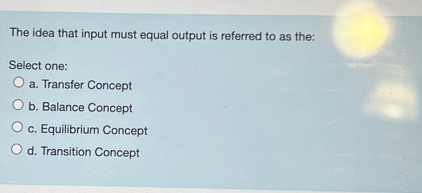 Solved The idea that input must equal output is referred to | Chegg.com