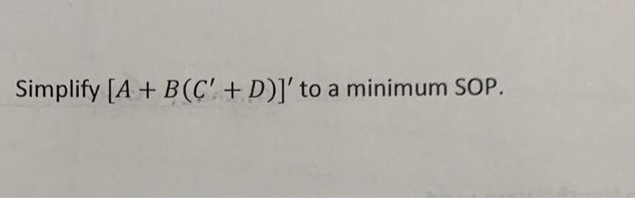 Solved Simplify [A+B(C′+D)]′ to a minimum SOP. implify | Chegg.com