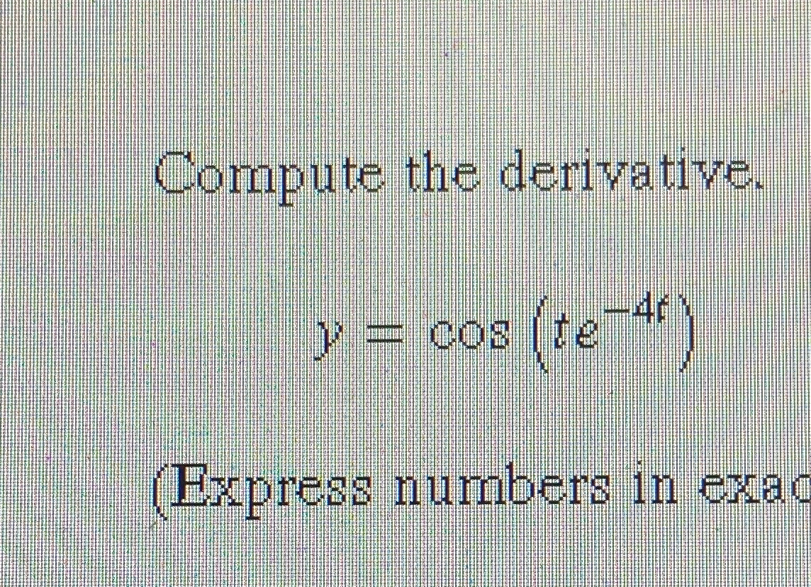 Solved Compute the derivative.y=cos(te-4t)(Express numbers | Chegg.com