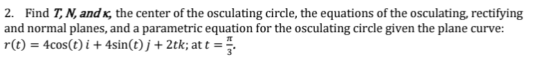 Solved Find T,N, ﻿and κ, ﻿the center of the osculating | Chegg.com