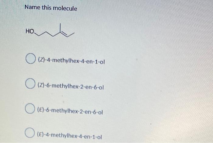 Solved Name this molecule НО. O (Z)-4-methylhex-4-en-1-ol | Chegg.com