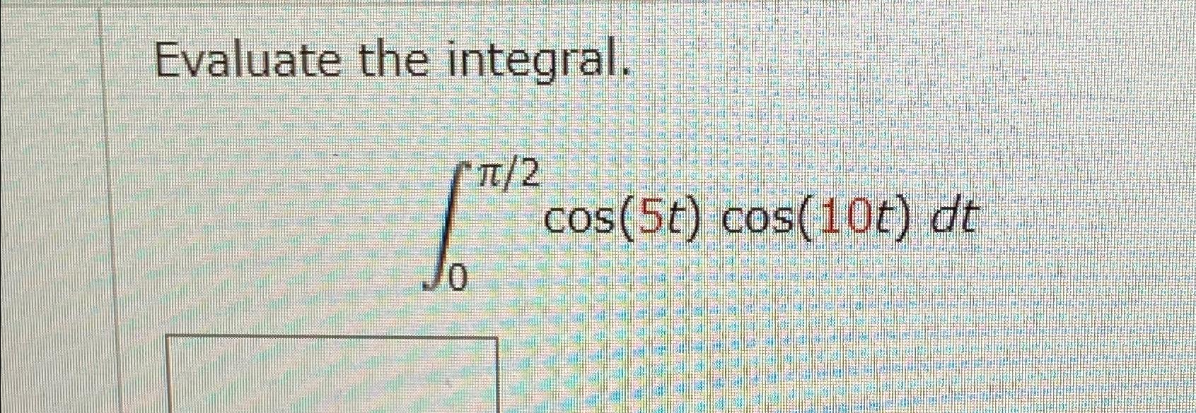 Solved Evaluate the integral.∫0π2cos(5t)cos(10t)dt | Chegg.com