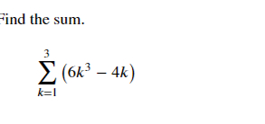 Solved Find the sum.∑k=13(6k3-4k) | Chegg.com