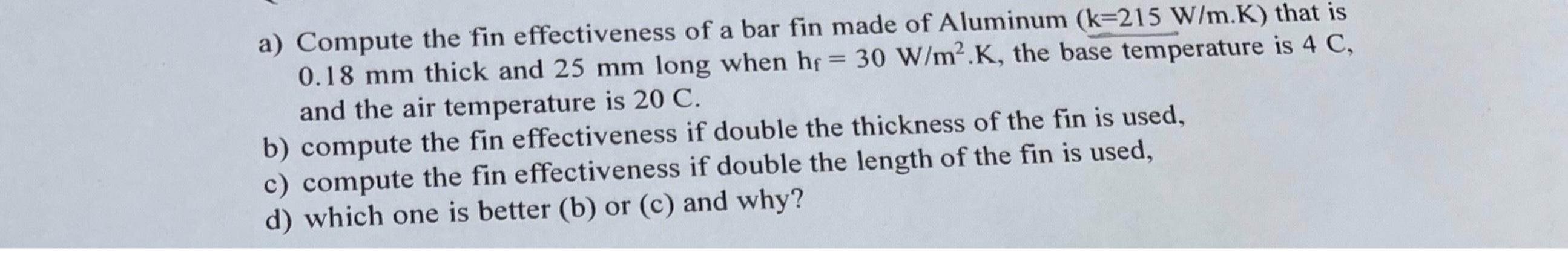 Solved a) ﻿Compute the fin effectiveness of a bar fin made | Chegg.com