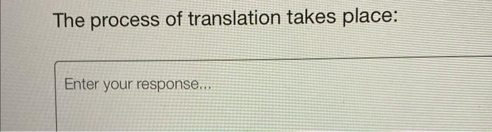 Solved The process of translation takes place: Enter your | Chegg.com