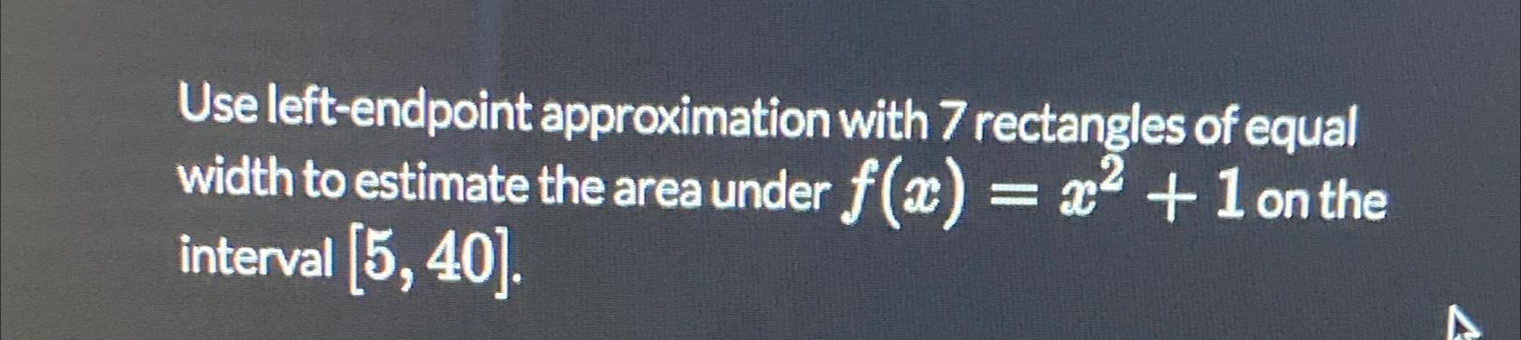 Solved Use left-endpoint approximation with 7 ﻿rectangles of | Chegg.com