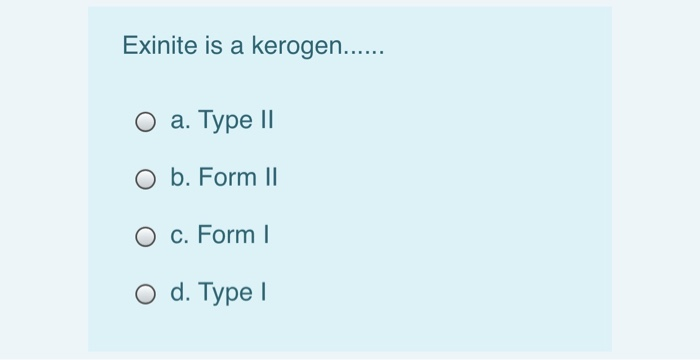 Solved Exinite is a kerogen...... O a. Type 11 O b. Form 10 | Chegg.com