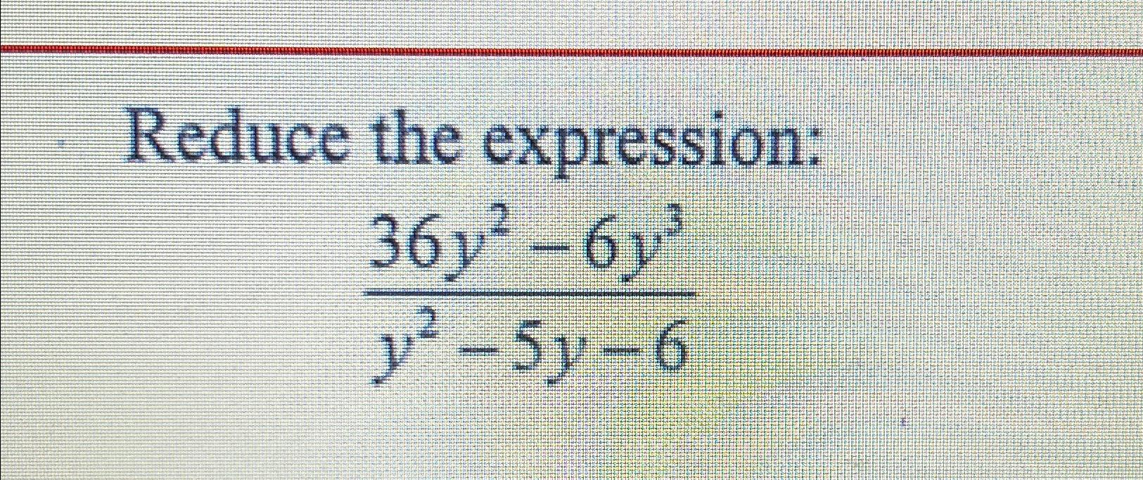 Solved Reduce the expression:36y2-6y3y2-5y-6 | Chegg.com