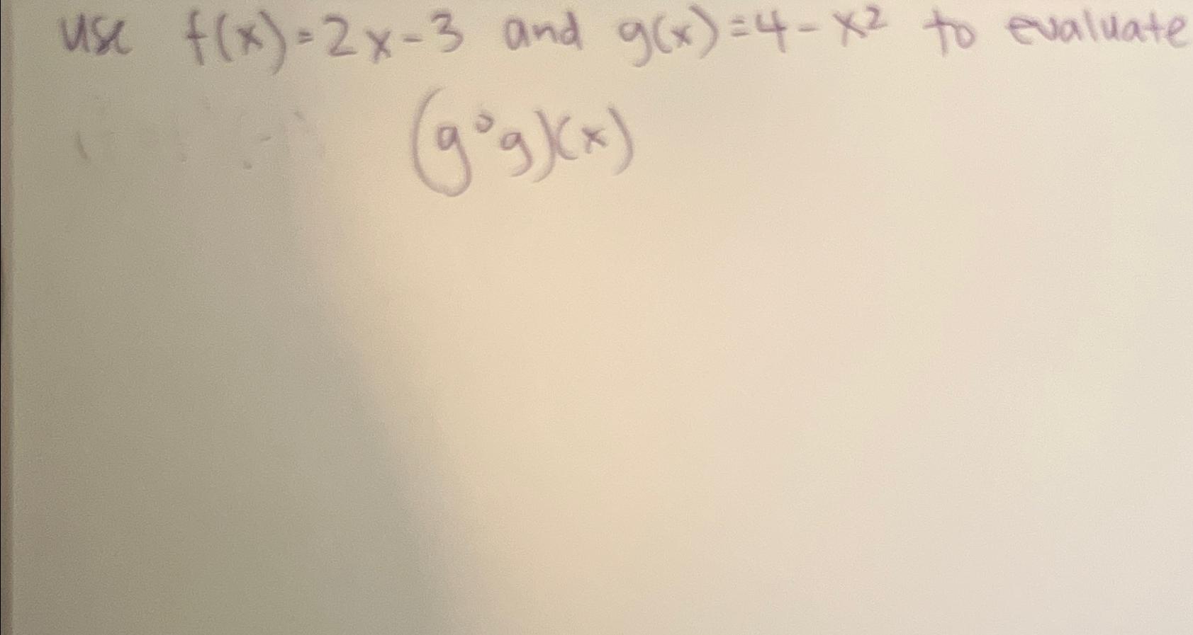 Solved use f(x)=2x-3 ﻿and g(x)=4-x2 ﻿to evaluate(g°g)(x) | Chegg.com