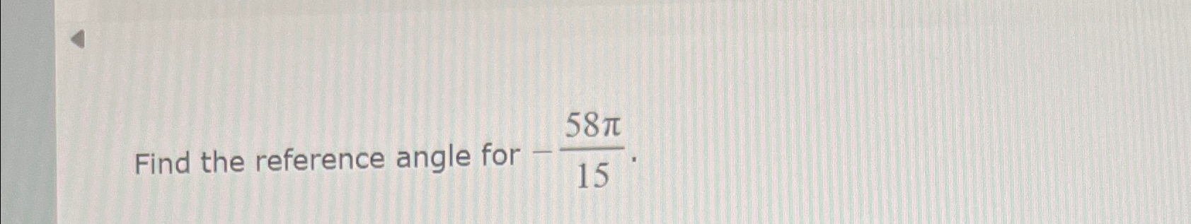 Solved Find the reference angle for -58π15. | Chegg.com