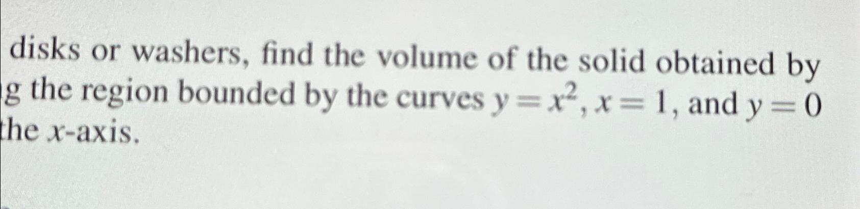 Solved disks or washers, find the volume of the solid | Chegg.com
