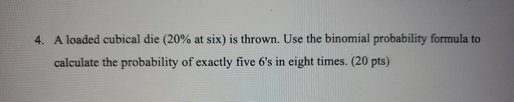 Solved 4. A loaded cubical die (20% at six) is thrown. Use | Chegg.com