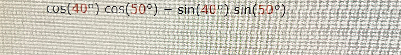 Solved cos(40°)cos(50°)-sin(40°)sin(50°) | Chegg.com