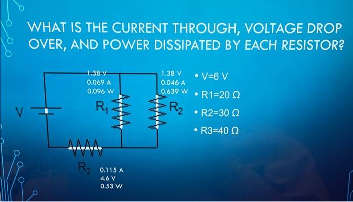 Solved WHAT IS THE CURRENT THROUGH, VOLTAGE DROP OVER, AND | Chegg.com