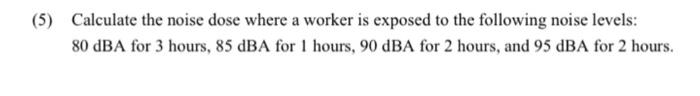 Solved (5) Calculate the noise dose where a worker is | Chegg.com