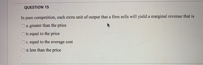 Solved QUESTION 15 In pure competition, each extra unit of | Chegg.com