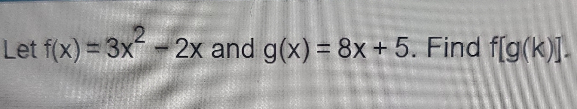 Solved Let F X 3x2 2x ﻿and G X 8x 5 ﻿find F[g K ]