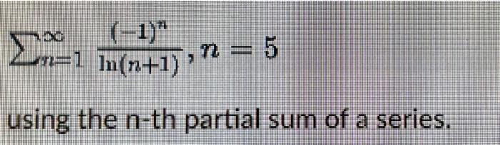 Solved ∑n=1∞ln(n+1)(−1)n,n=5 using the n-th partial sum of a | Chegg.com