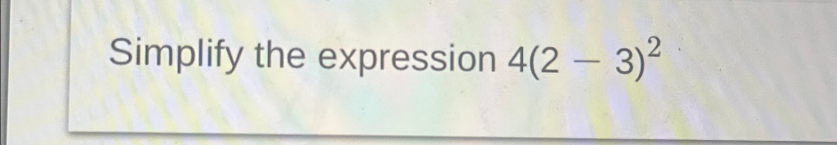Solved Simplify the expression 4(2-3)2 | Chegg.com