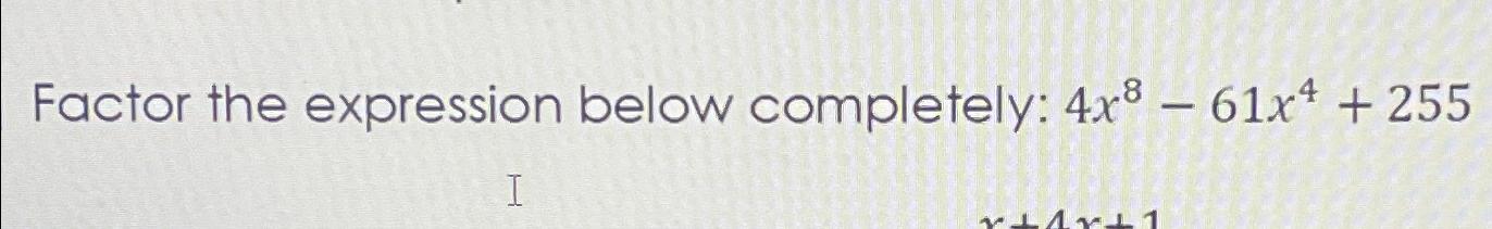 Solved Factor the expression below completely: 4x8-61x4+255 | Chegg.com