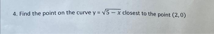 Solved 4. Find the point on the curve y=5−x closest to the | Chegg.com