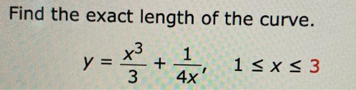 Solved Find the exact length of the curve. y= X3 + 3 1 4x' 1 | Chegg.com