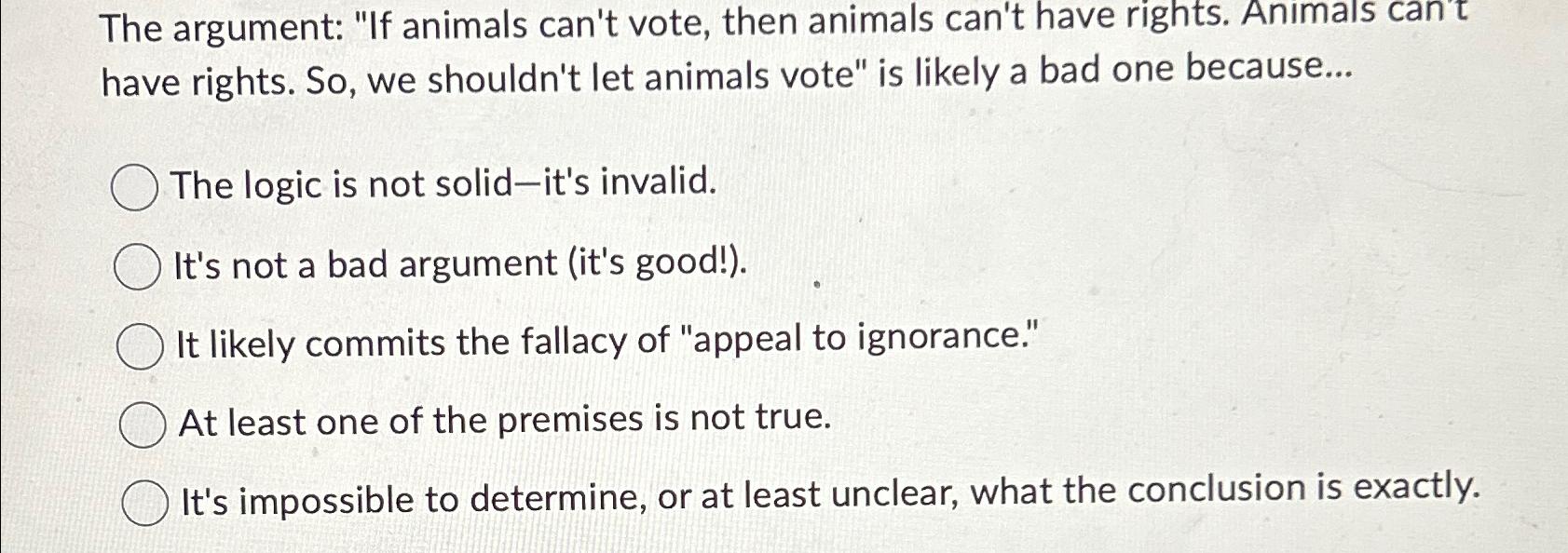 Solved The argument: "If animals can't vote, then animals | Chegg.com