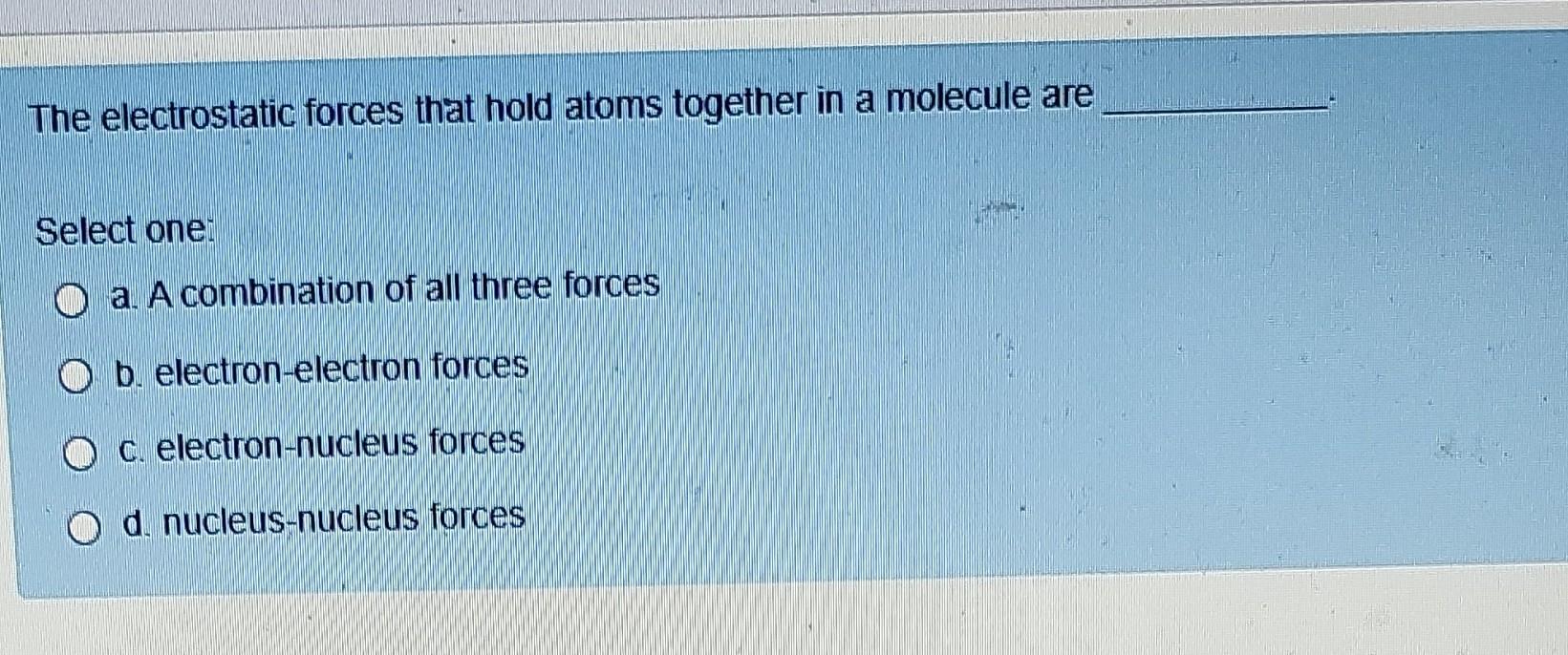 Solved The electrostatic forces that hold atoms together in | Chegg.com