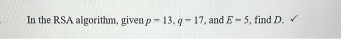 Solved In the RSA algorithm, given p=13,q=17, and E=5, find | Chegg.com