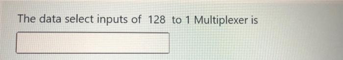 Solved The data select inputs of 128 to 1 Multiplexer is | Chegg.com