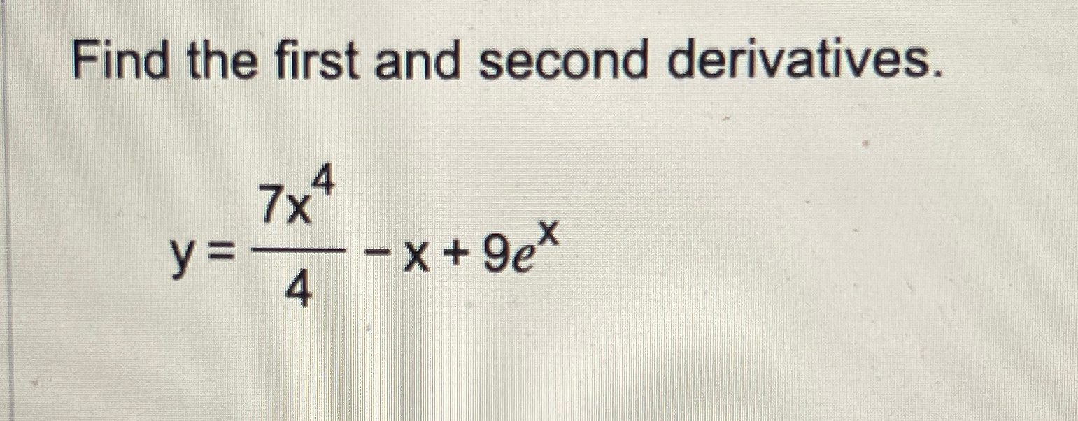 Solved Find the first and second derivatives.y=7x44-x+9ex | Chegg.com