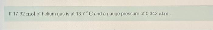 Solved If 17.32 mol of helium gas is at 13.7∘C and a gauge | Chegg.com