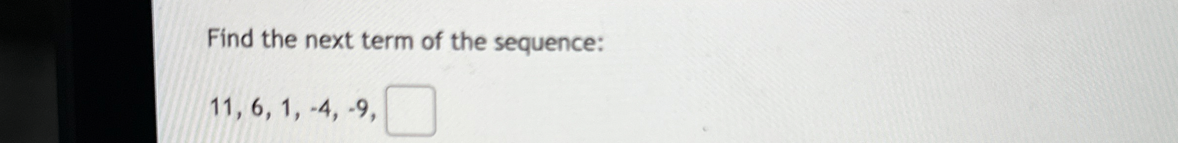 Solved Find the next term of the sequence:11,6,1,-4,-9, | Chegg.com