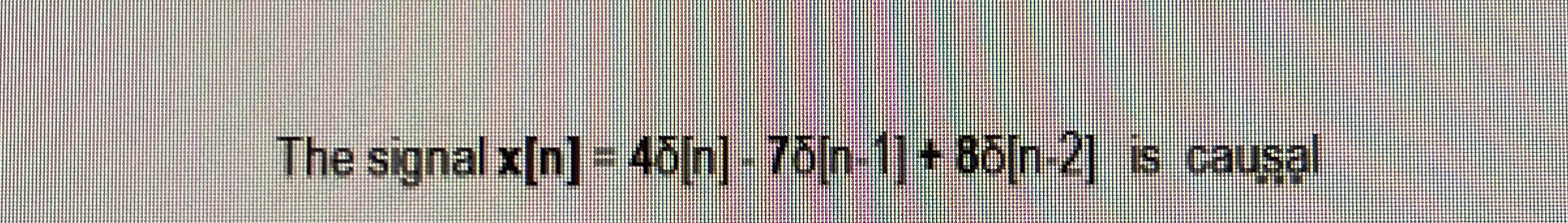 Solved The signal x[n]=4δ[n]-7δ[n-1]+8δ[n-2] ﻿is causa | Chegg.com