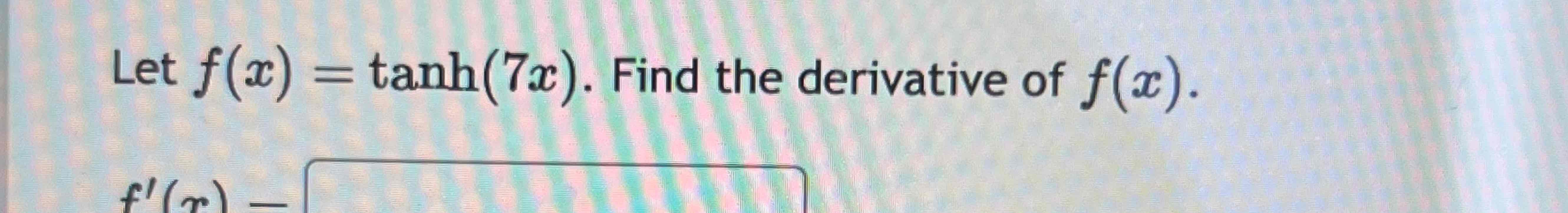 Solved Let f(x)=tanh(7x). ﻿Find the derivative of f(x). | Chegg.com