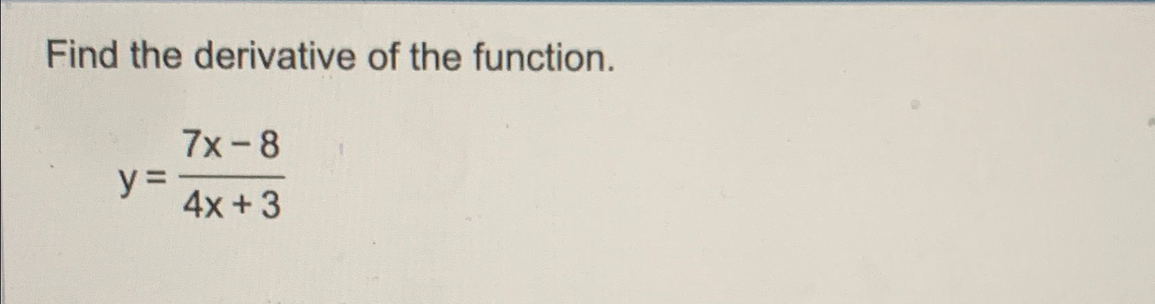 Solved Find the derivative of the function.y=7x-84x+3 | Chegg.com