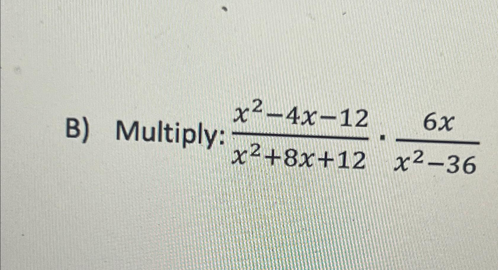 Solved B) ﻿Multiply: x2-4x-12x2+8x+12*6xx2-36 | Chegg.com