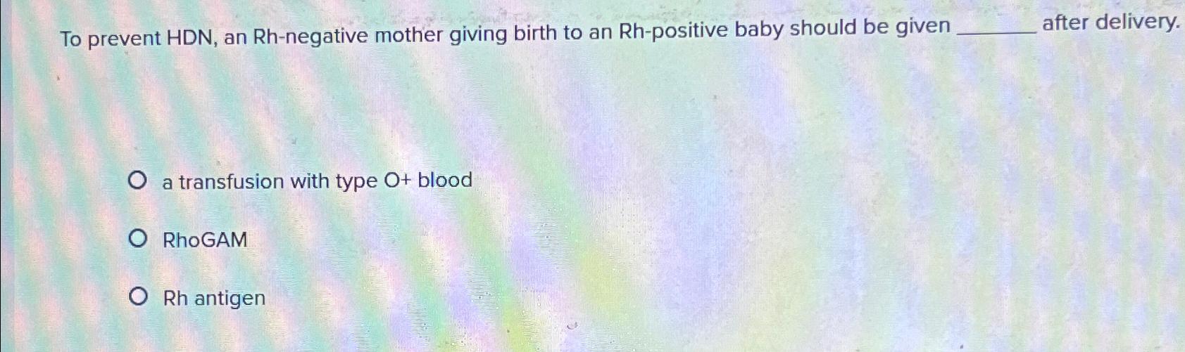 Solved To prevent HDN, ﻿an Rh-negative mother giving birth | Chegg.com