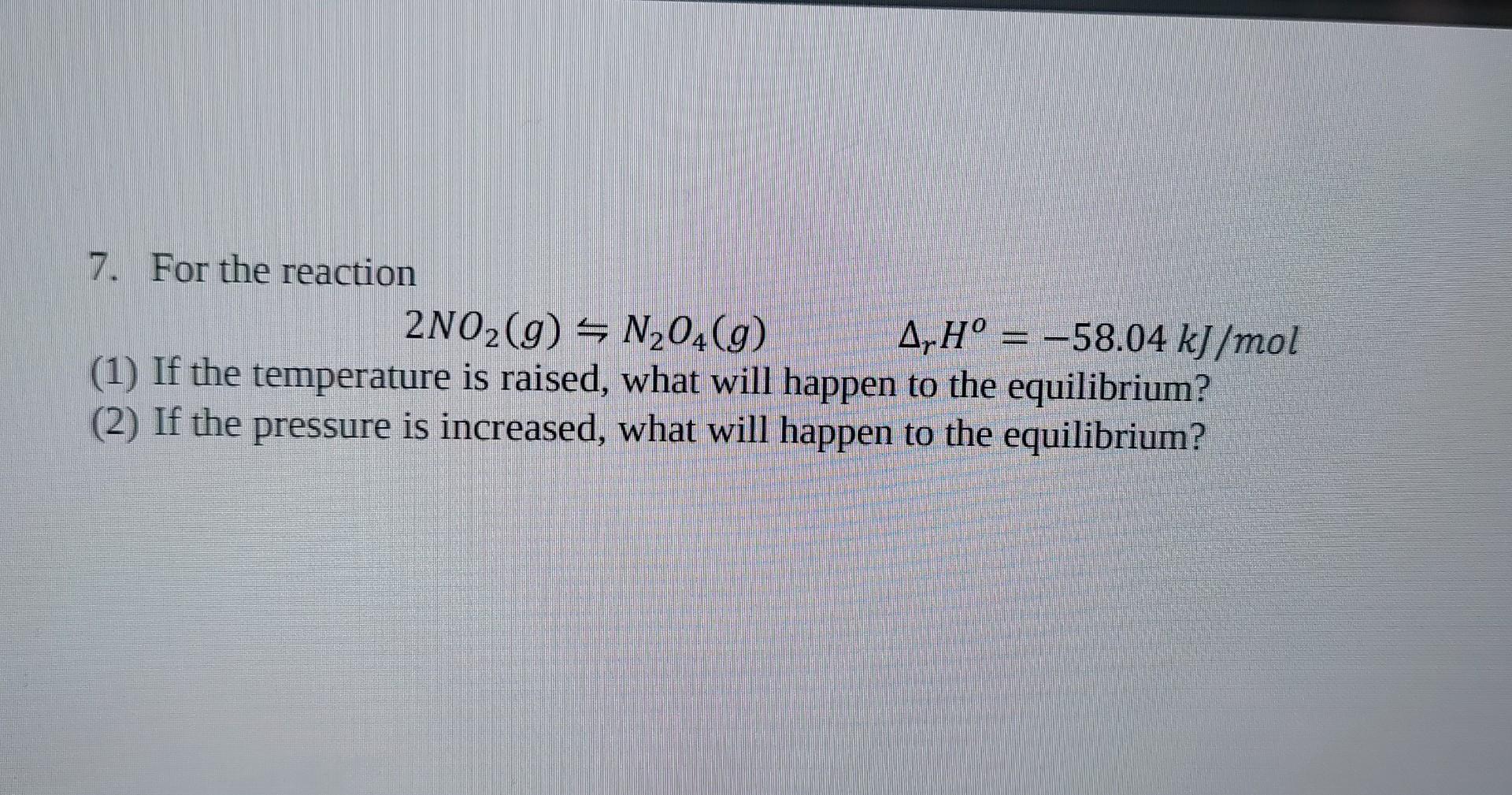 Solved 7. For the reaction 2NO2(g)⇋N2O4(g)ΔrHo=−58.04 kJ/mol | Chegg.com