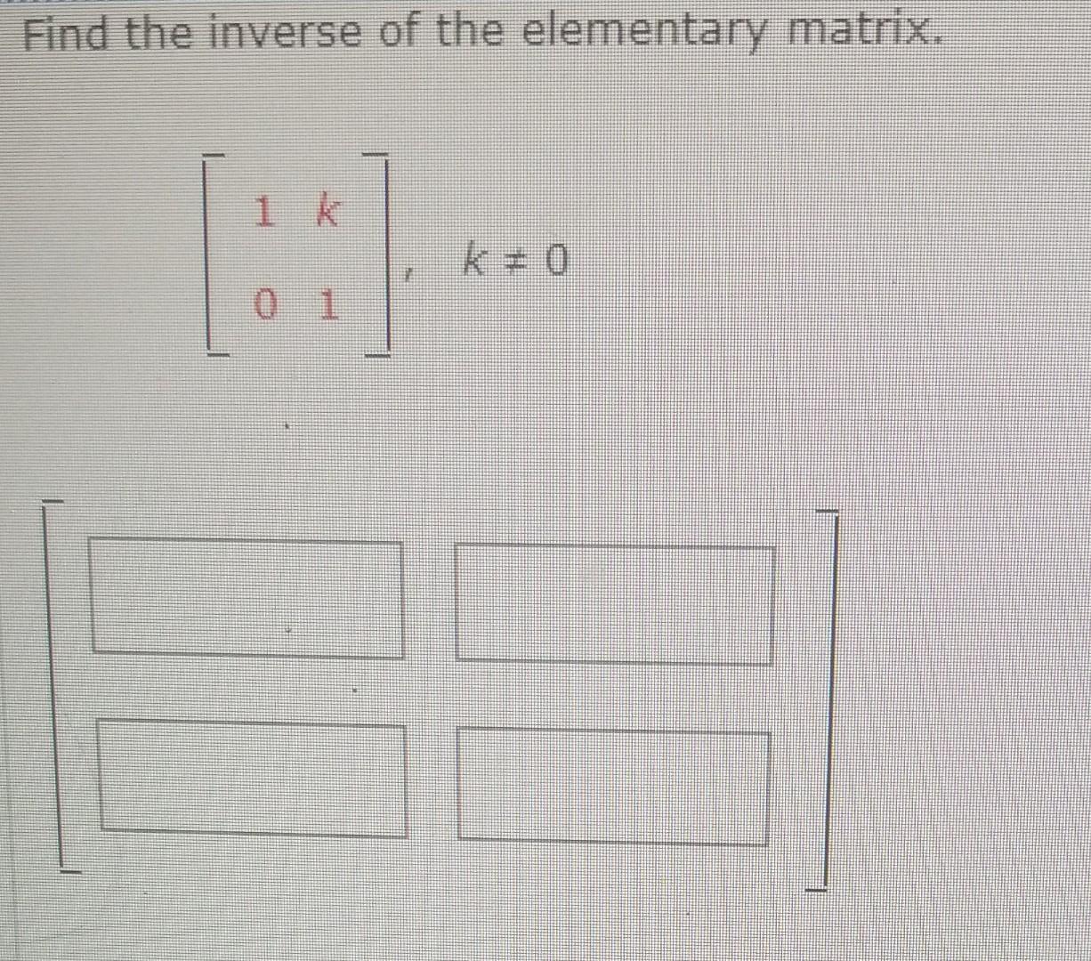 Solved Find the inverse of the elementary matrix. :: k 0 11 | Chegg.com