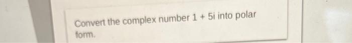 Solved Convert the complex number 1+5i into polar form. | Chegg.com